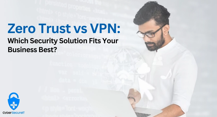 Zero Trust vs. VPN: Which Security Solution Fits Your Business Best?